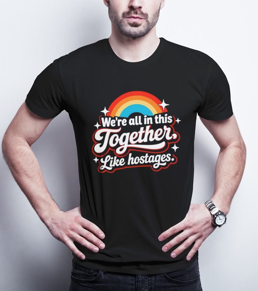 We're All In This Together Like Hostages Rainbow T-Shirt