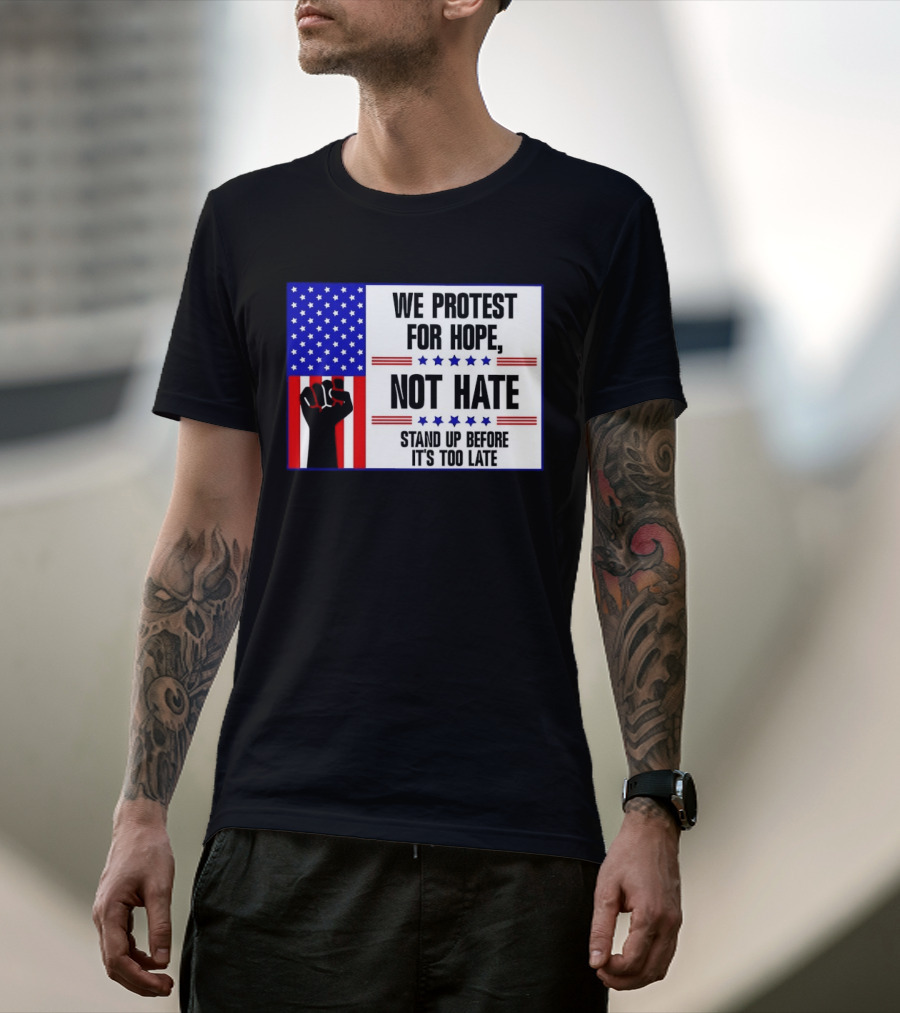 We Protest For Hope Not Hate Stand Up Before It's Too Late American Flag Fist T-Shirt
