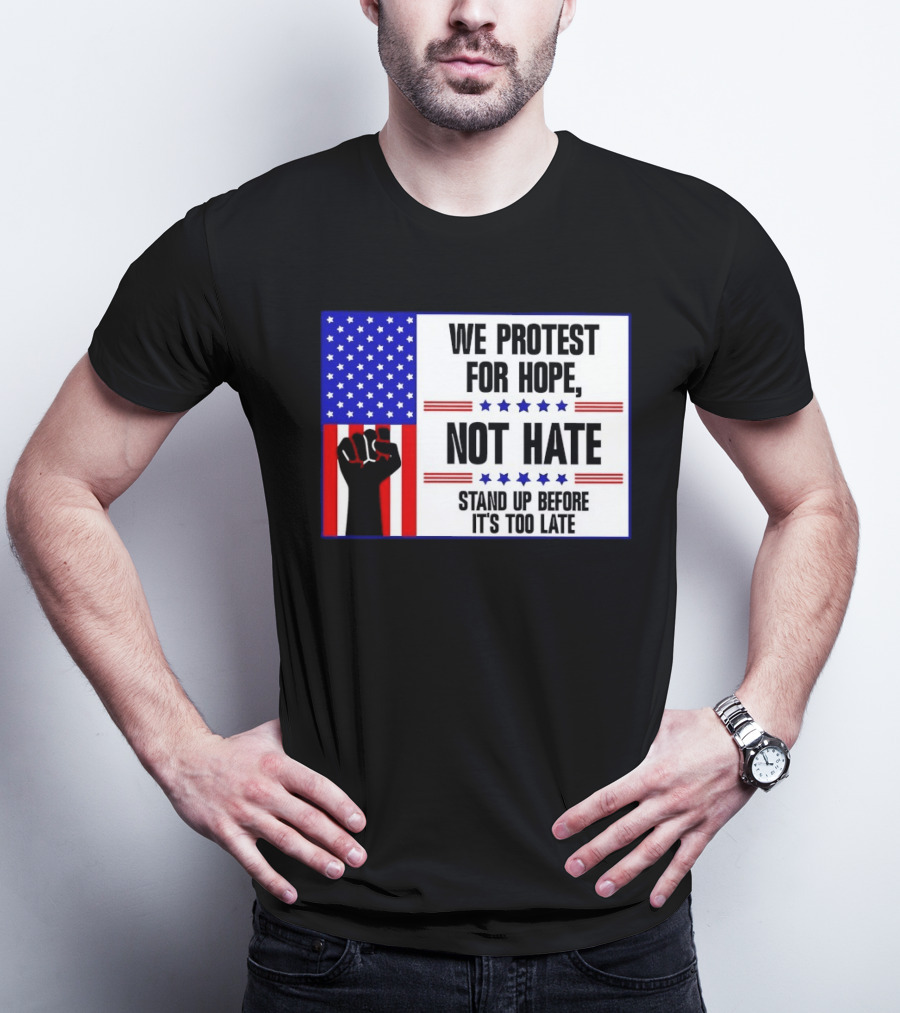 We Protest For Hope Not Hate Stand Up Before It's Too Late American Flag Fist T-Shirt