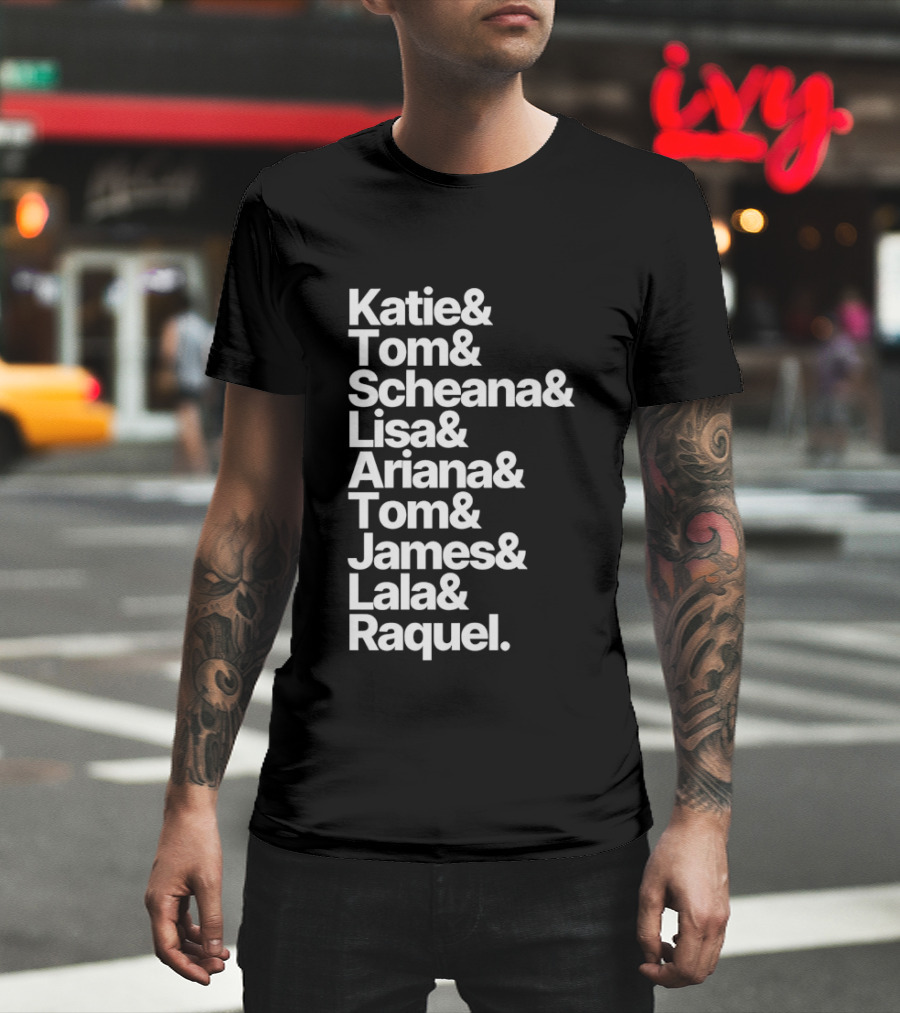 Katie Tom Scheana Lisa Ariana Tom James Lala Raquel T-Shirt