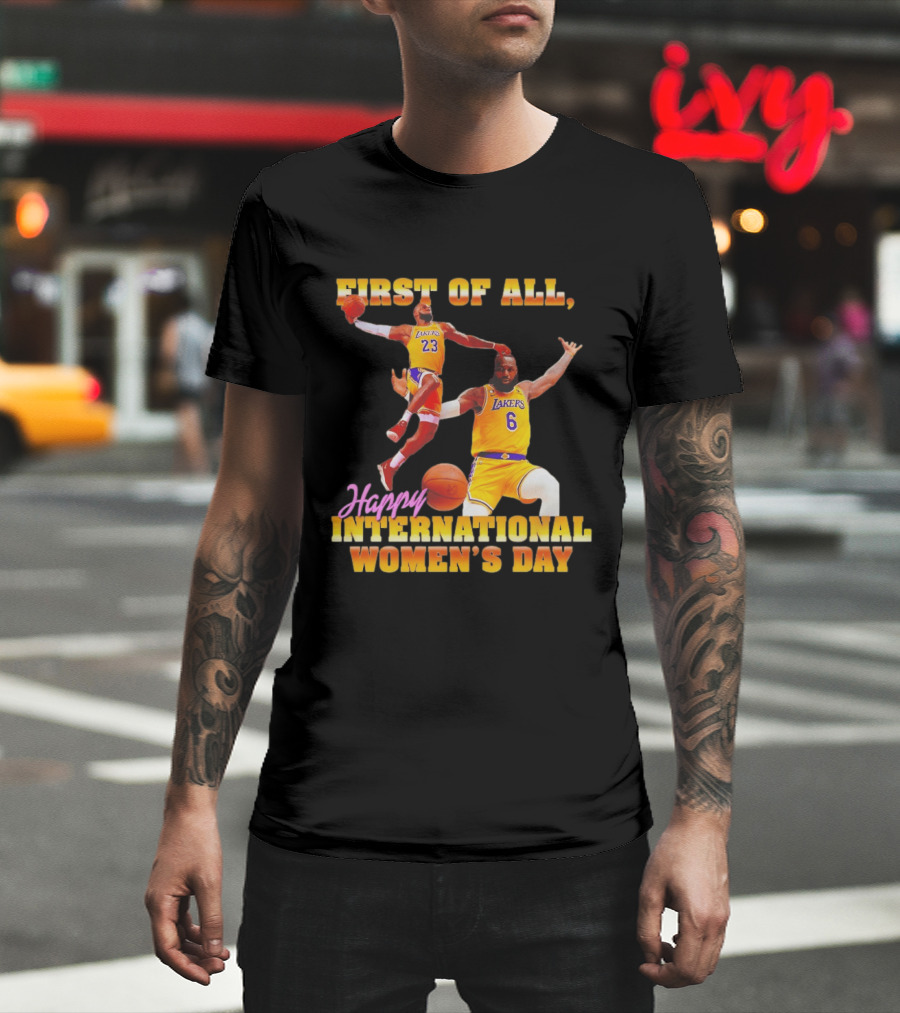 First Of All Lebron James 23 6 Lakers Happy International Women's Day T-Shirt
