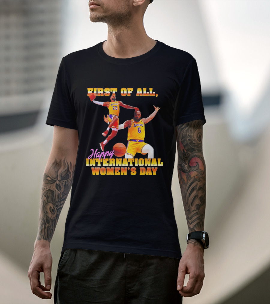 First Of All Lebron James 23 6 Lakers Happy International Women's Day T-Shirt