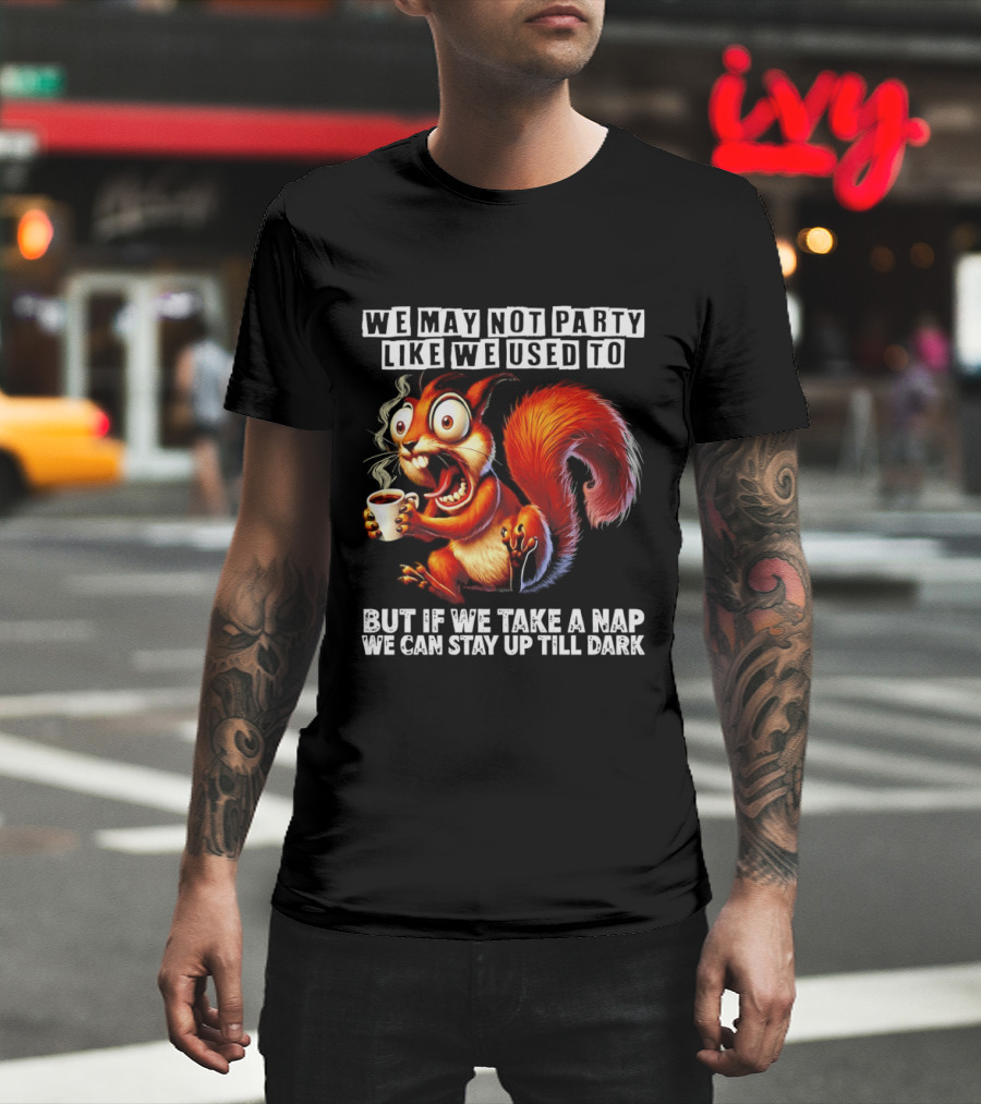 We May Not Party Like We Used To Squirrel With Coffee Stay Up Till Dark T-Shirt