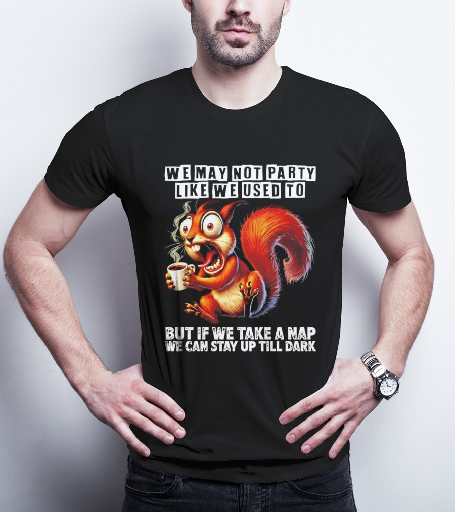 We May Not Party Like We Used To Squirrel With Coffee Stay Up Till Dark T-Shirt