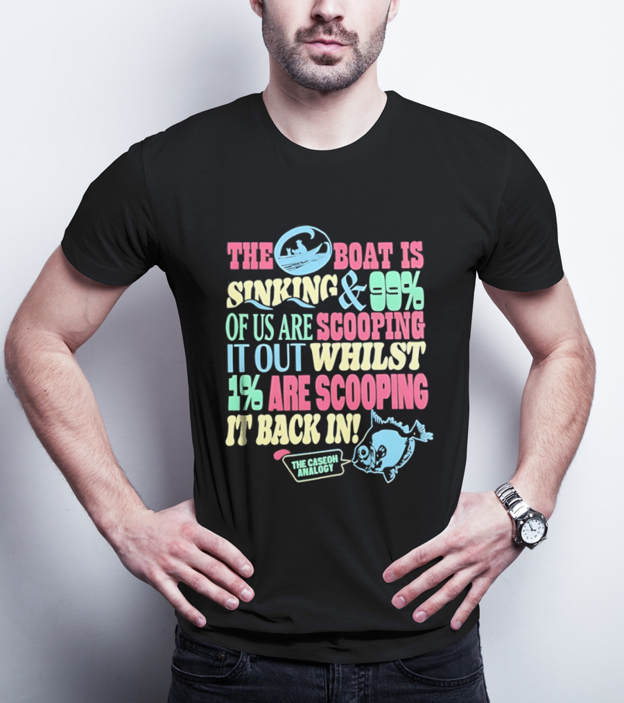 The Boat Is Sinking 99 Percent Scooping It Out Whilst 1 Percent Scooping It Back In The Good Minded T-Shirt