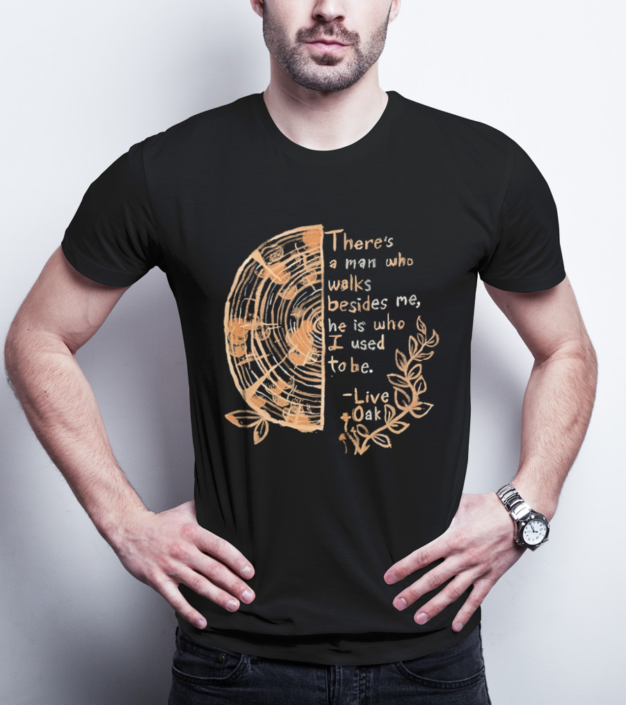 There's A Man Who Walks Beside Me He Is Who I Used To Be Live Oak T-Shirt
