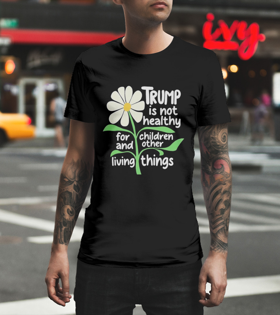 Trump Is Not Healthy For Children And Other Living Things Flower T-Shirt