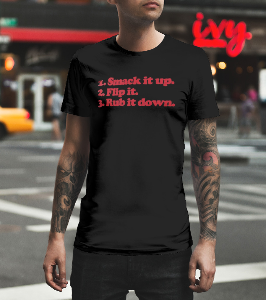 1 Smack It Up 2 Flip It 3 Rub It Down Playful Phrase Sequence T-Shirt