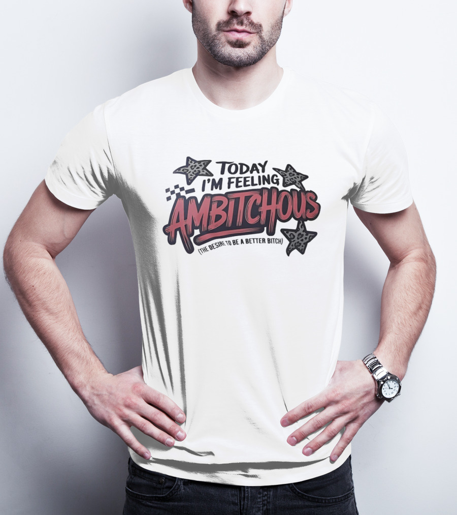 Today I'm Feeling Ambitchous The Desire To Be A Better Bitch T-Shirt