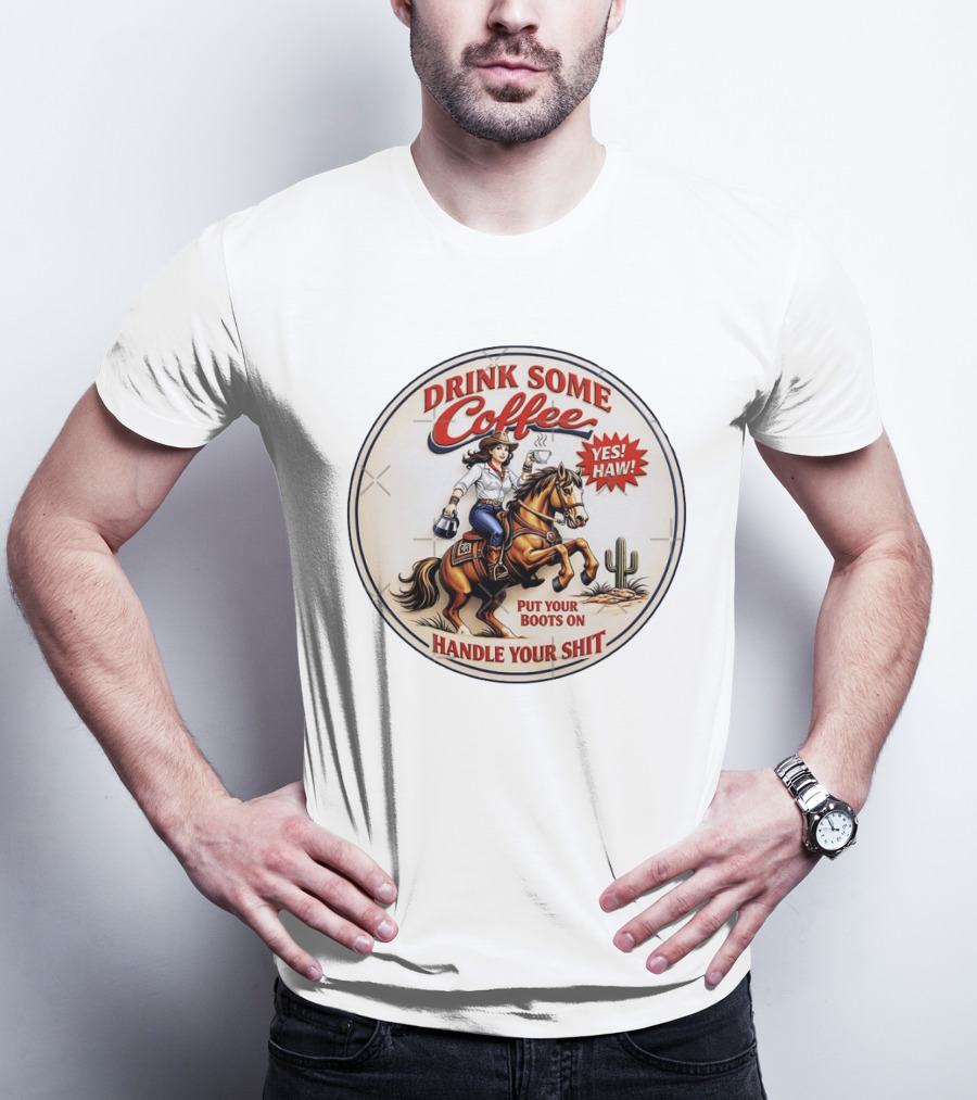 Cowgirl Drink Some Coffee Yes! Haw! Put Your Boots On Handle Your Shit T-Shirt