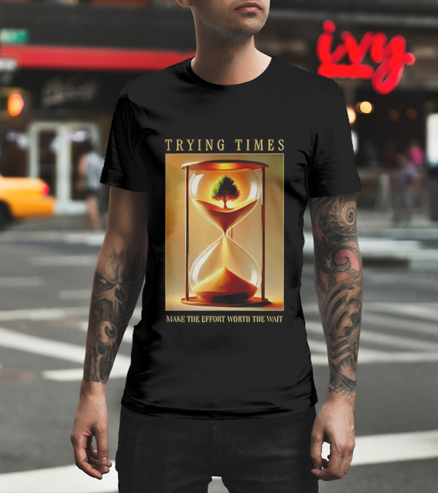 Trying Times Hourglass Tree Effort Worth The Wait T-Shirt