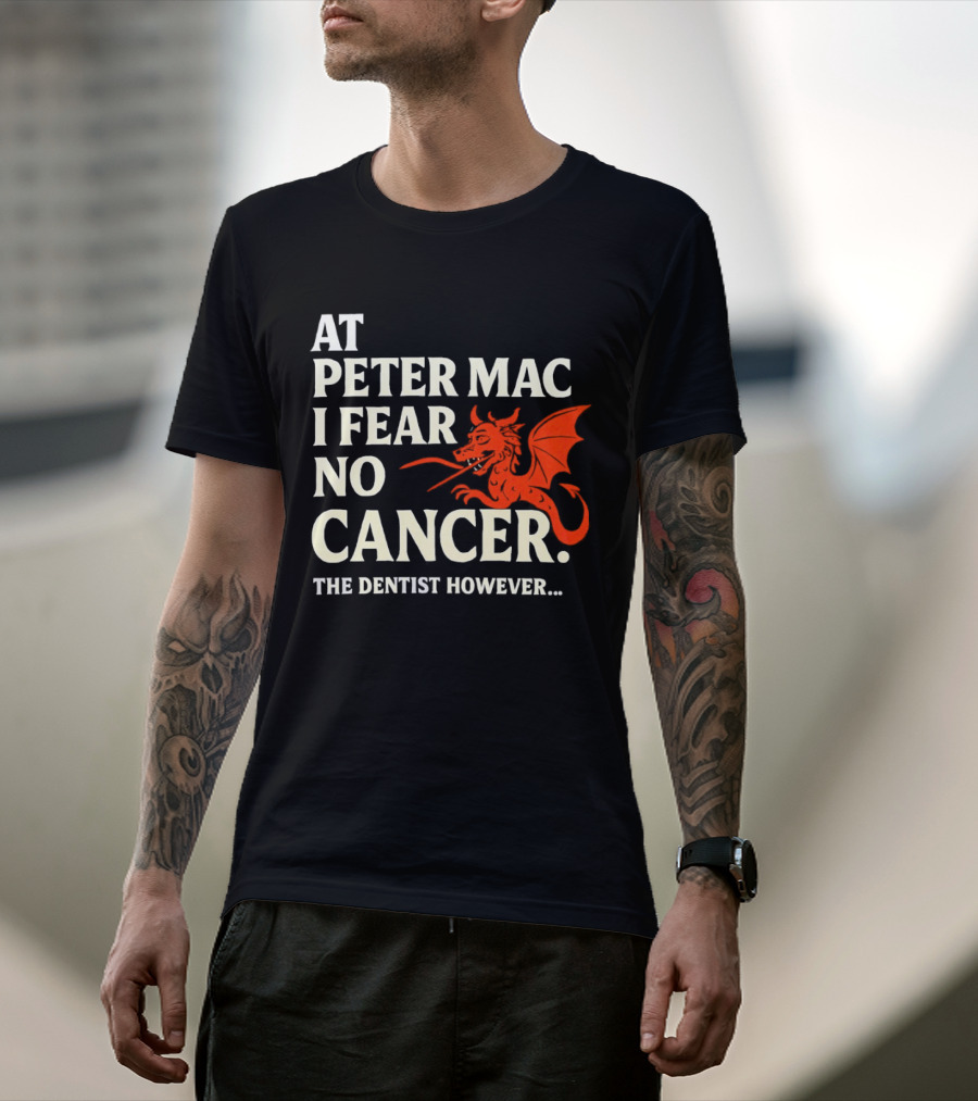 At Peter Mac I Fear No Cancer Dragon Image Dentist However T-Shirt