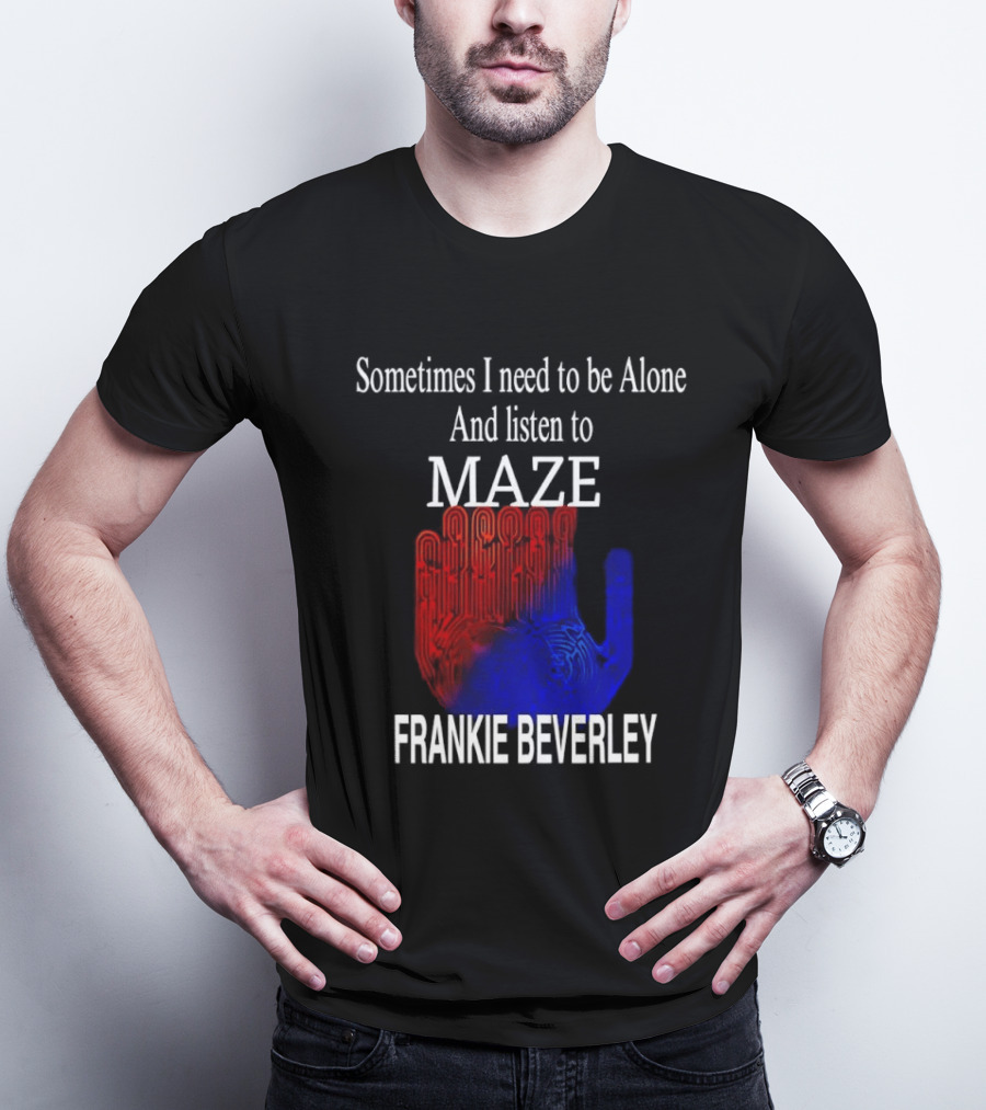 Frankie Beverly Sometimes I Need To Be Alone And Listen To Maze T-Shirt