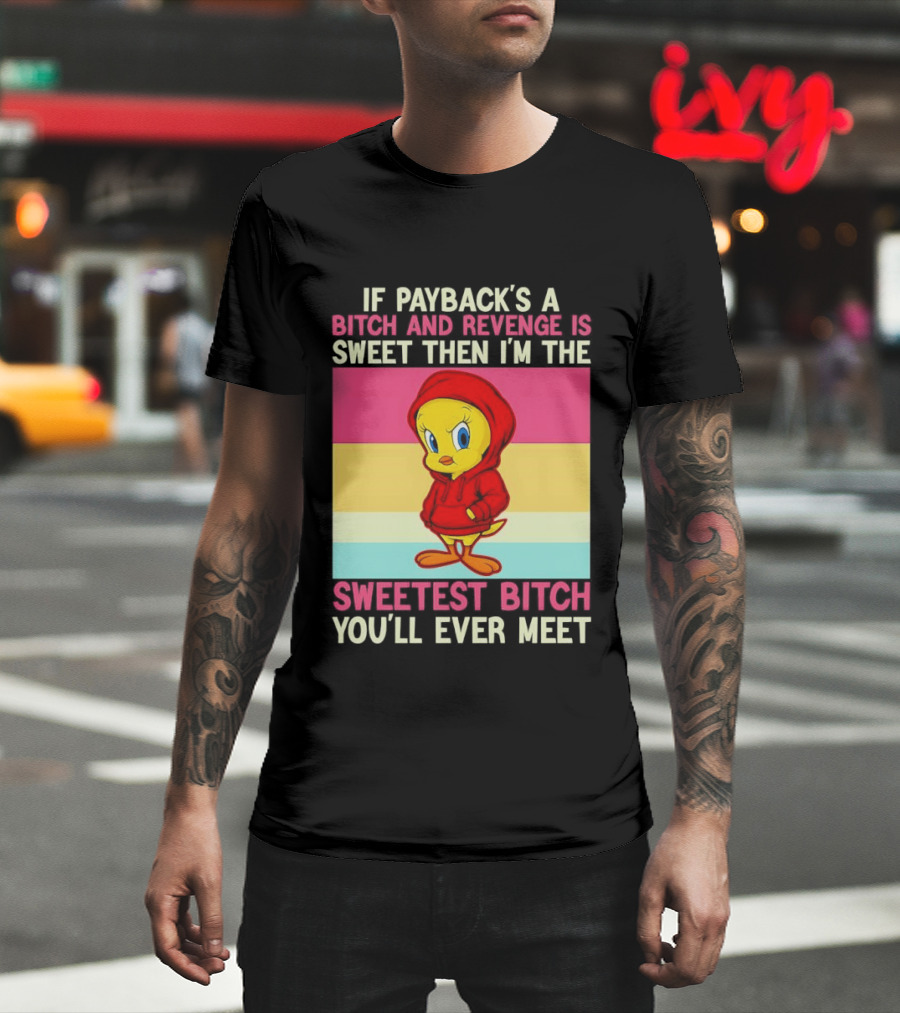 Tweety Bird If Payback's A Bitch And Revenge Is Sweet Then I'm The Sweetest Bitch You'll Ever Meet T-Shirt