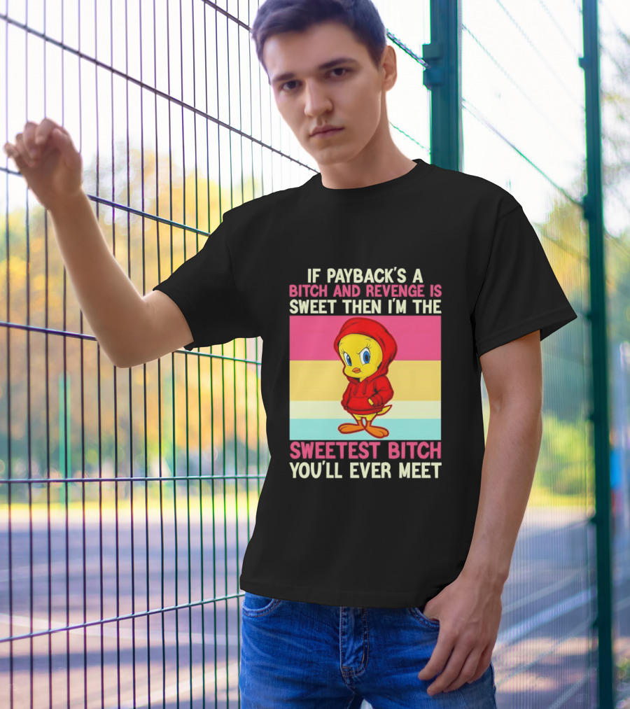 Tweety Bird If Payback's A Bitch And Revenge Is Sweet Then I'm The Sweetest Bitch You'll Ever Meet T-Shirt