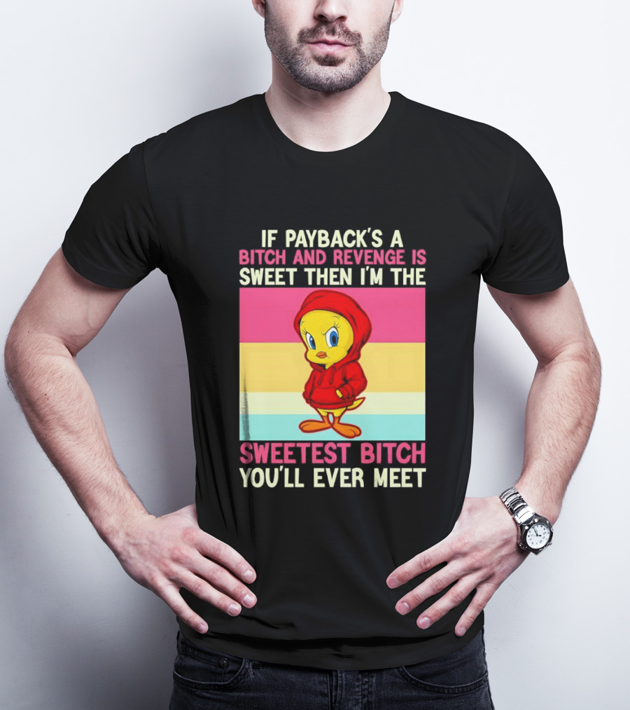 Tweety Bird If Payback's A Bitch And Revenge Is Sweet Then I'm The Sweetest Bitch You'll Ever Meet T-Shirt