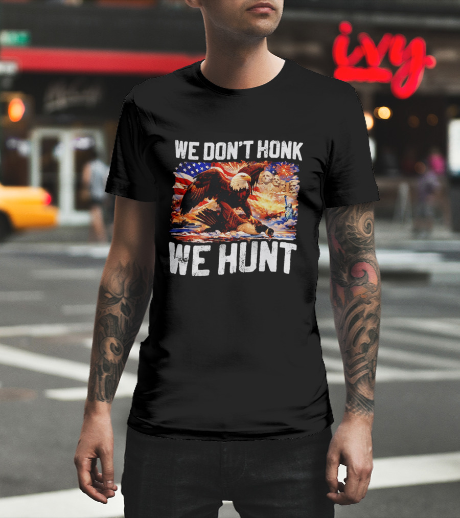 We Don't Honk We Hunt Eagle American Flag Mount Rushmore Statue Of Liberty T-Shirt