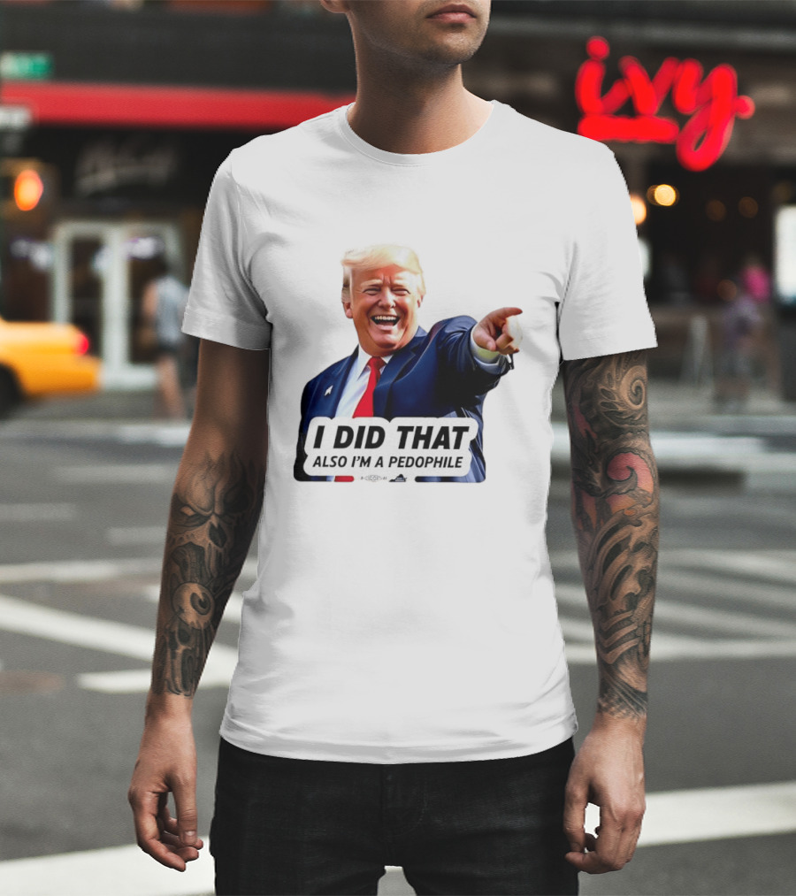 Trump Did That Also I’m A Pedophile T-Shirt