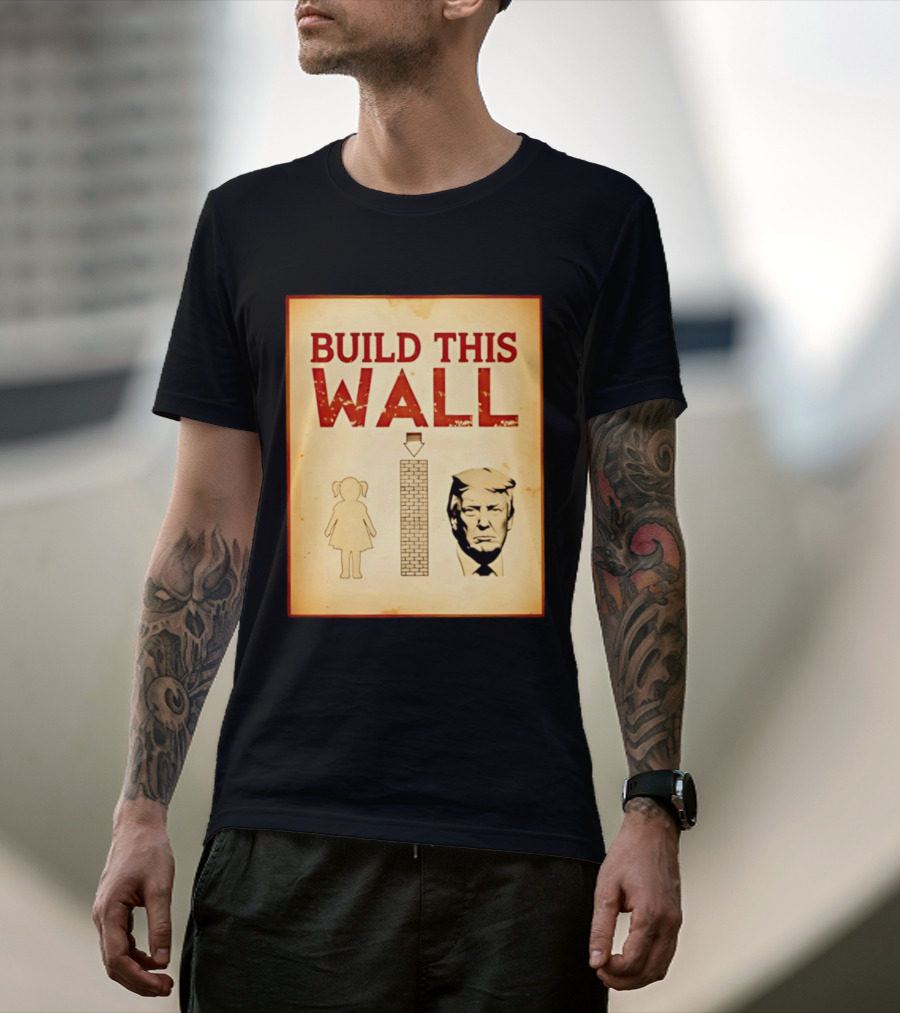 Build This Wall Anti Trump Political Satire T-Shirt