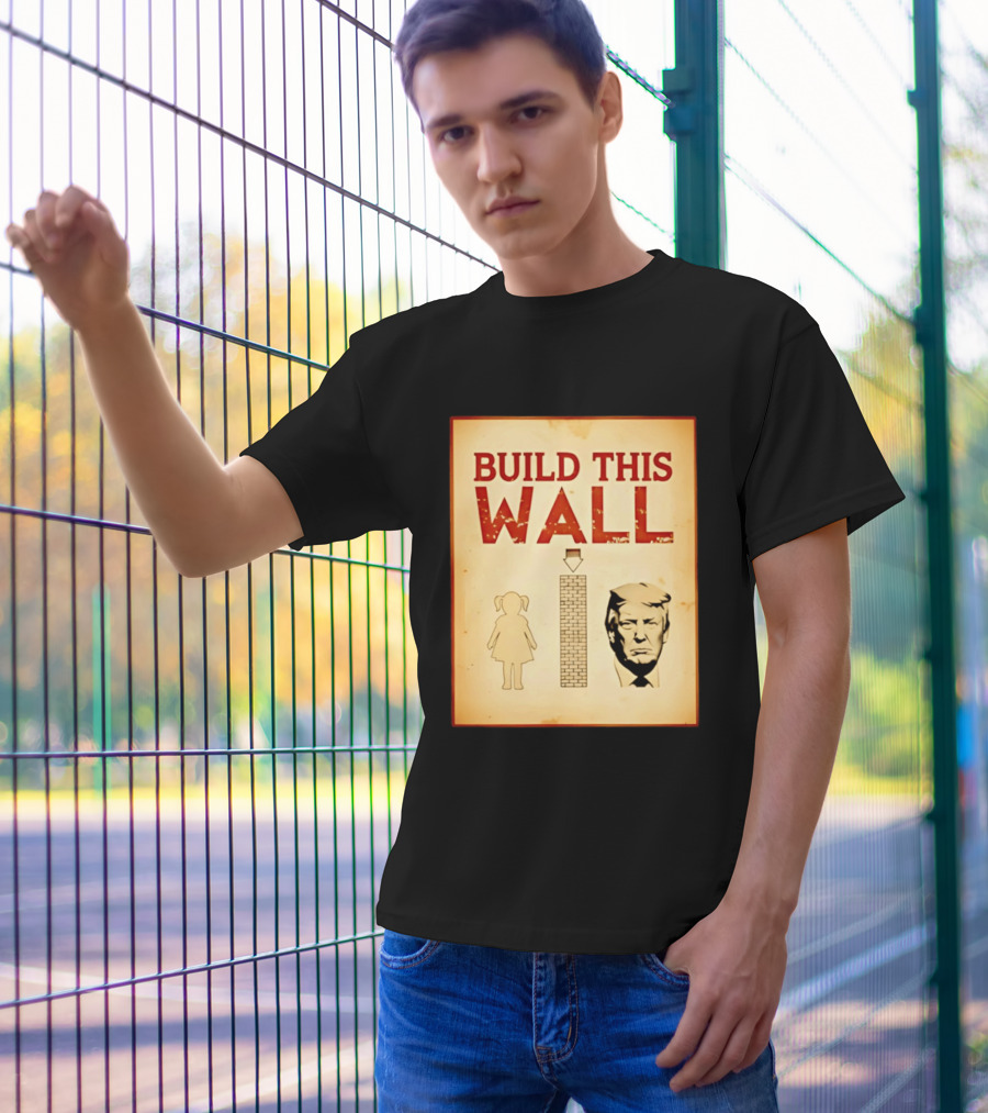 Build This Wall Anti Trump Political Satire T-Shirt