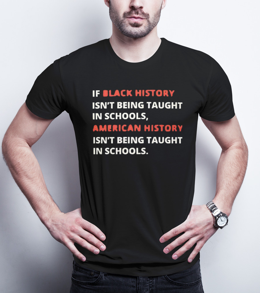 If Black History Isn't Being Taught In Schools American History Isn't Being Taught In Schools T-Shirt