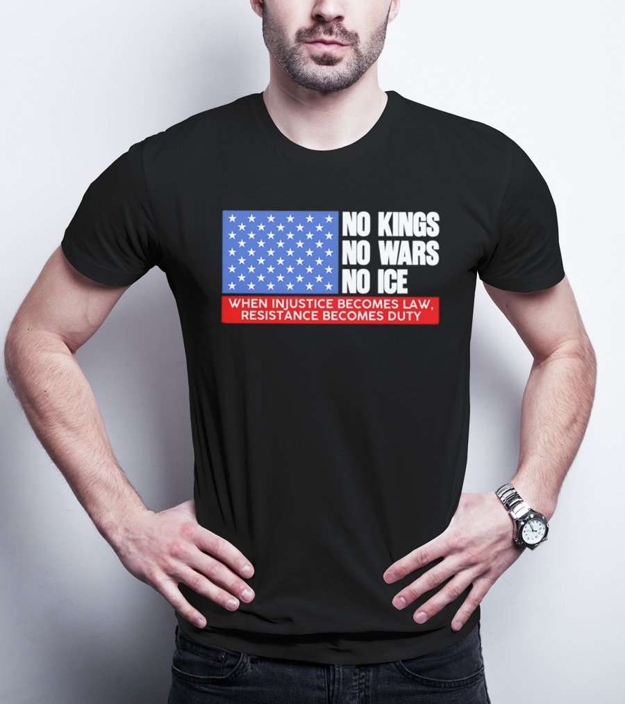 No Kings No Wars No ICE When Injustice Becomes Law Resistance Becomes Duty With Star Field T-Shirt