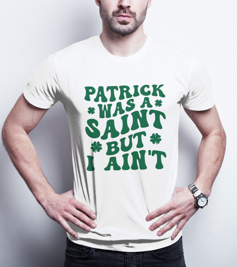 Patrick Was A Saint But I Ain't St. Patrick's Day Humor 2026 T-Shirt