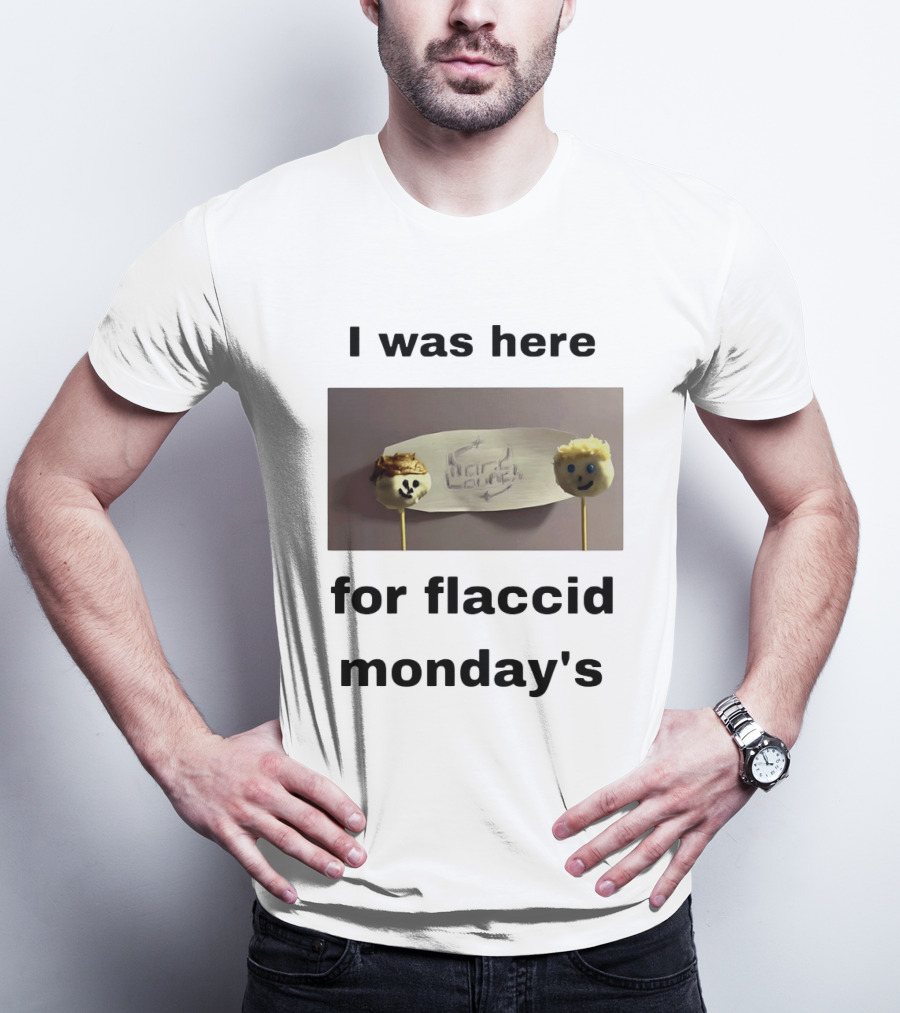 I Was Here For Flaccid Monday's Hard On You T-Shirt