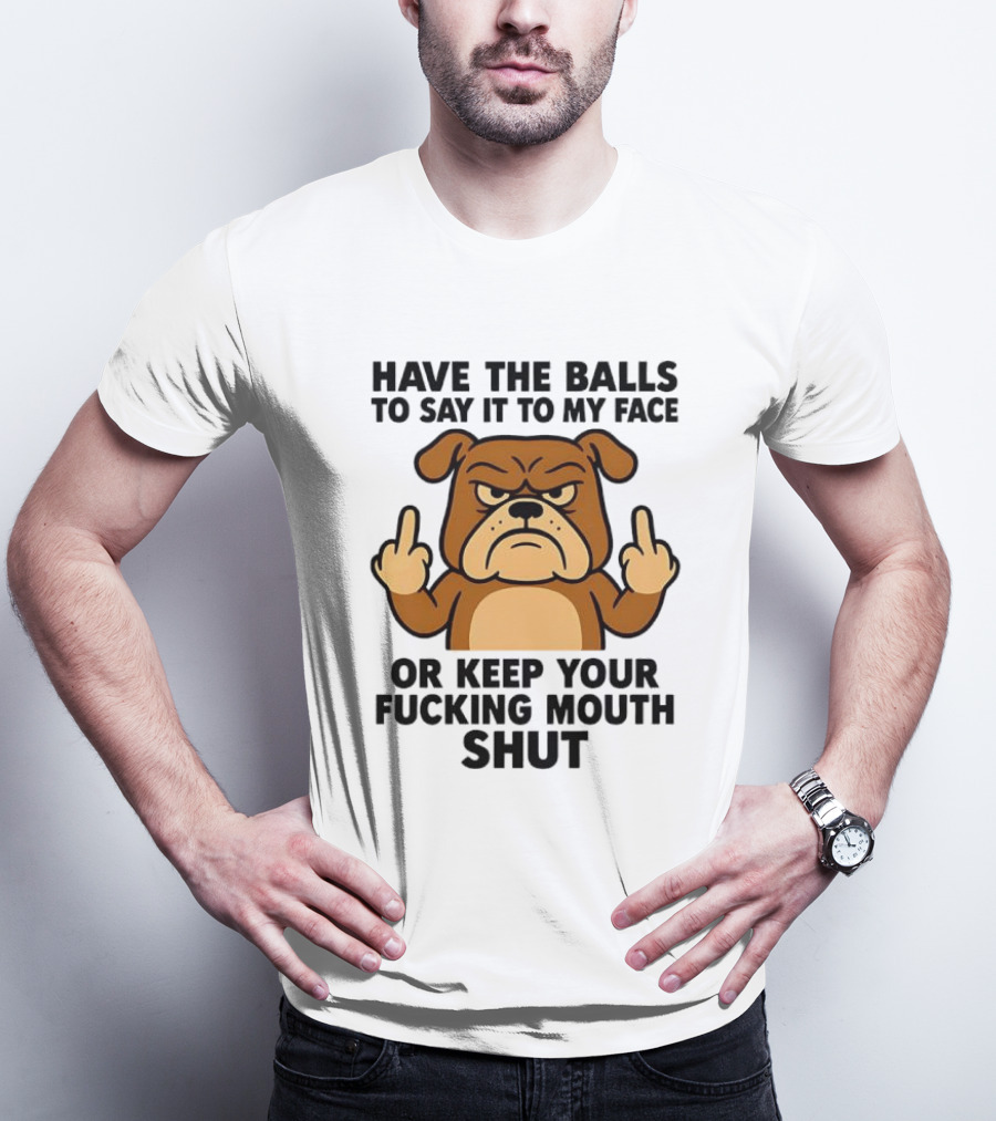 Have The Balls To Say It To My Face Bulldog Keep Your Mouth Shut T-Shirt