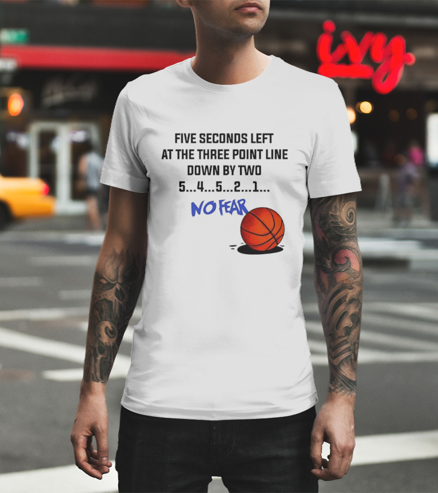 Five Seconds Left At The Three Point Line Down By Two Basketball No Fear T-Shirt
