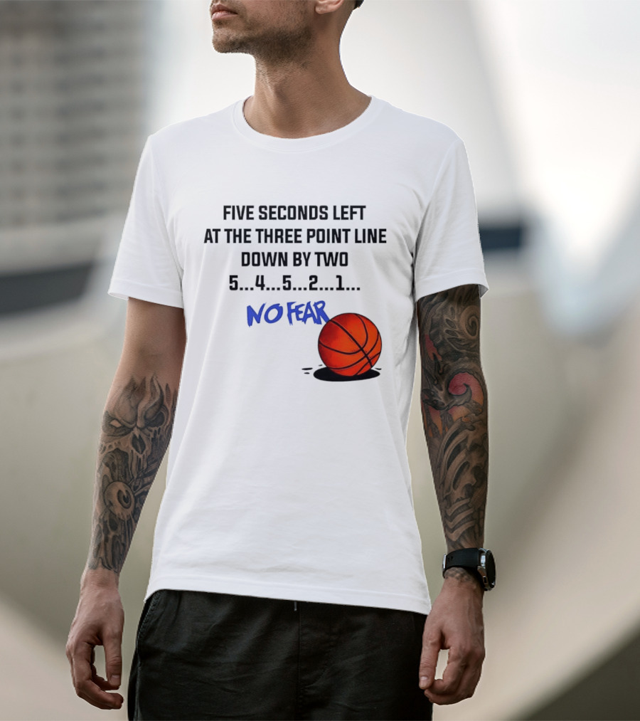 Five Seconds Left At The Three Point Line Down By Two Basketball No Fear T-Shirt
