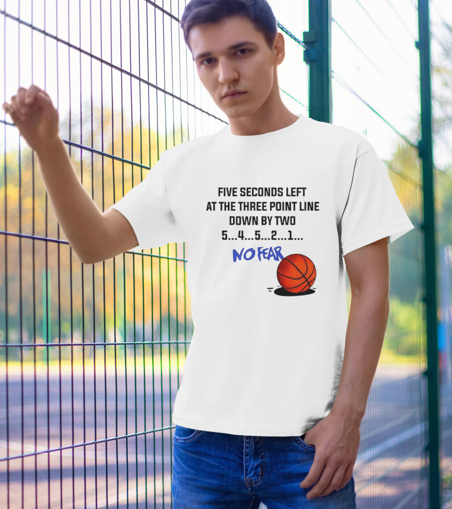 Five Seconds Left At The Three Point Line Down By Two Basketball No Fear T-Shirt