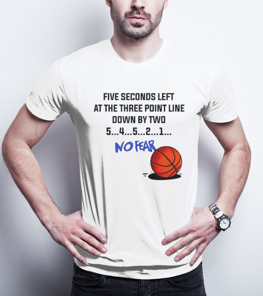 Five Seconds Left At The Three Point Line Down By Two Basketball No Fear T-Shirt