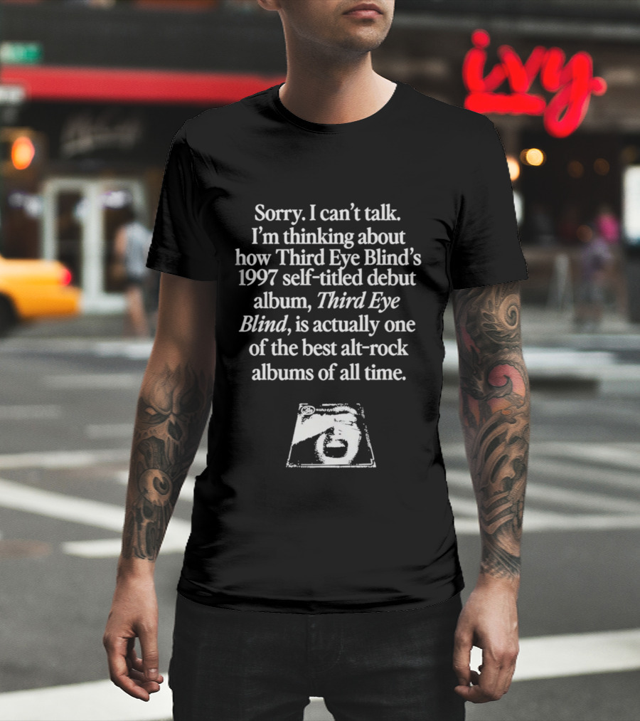 Sorry I Can't Talk I'm Thinking About How Third Eye Blind's 1997 Self Titled Debut Album Is One Of The Best Alt Rock Albums T-Shirt