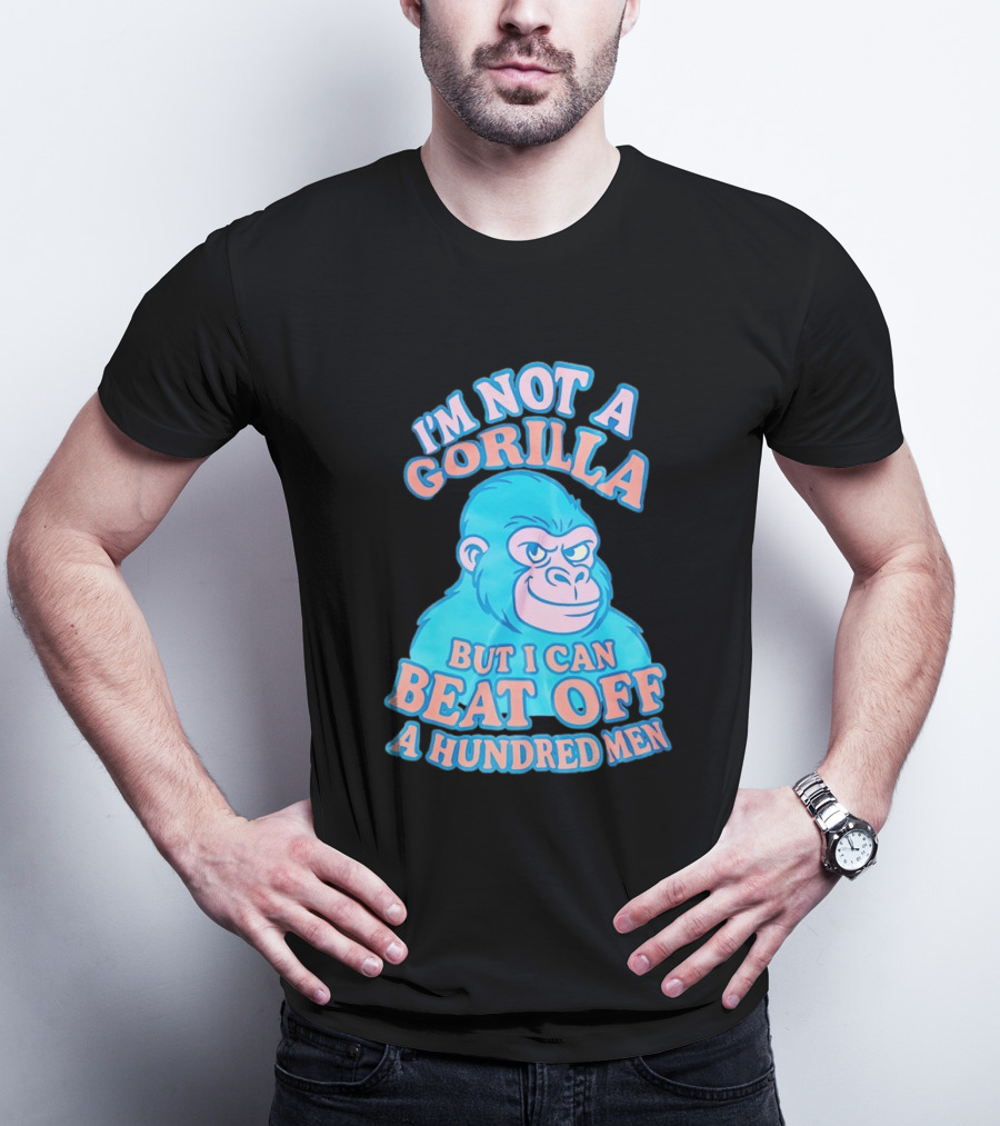 I'm Not A Gorilla But I Can Beat Off A Hundred Men Monkey T-Shirt