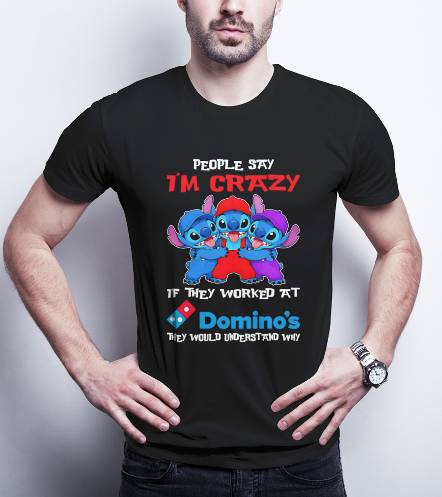 People Say I'm Crazy If They Worked At Domino's They Would Understand Why T-Shirt