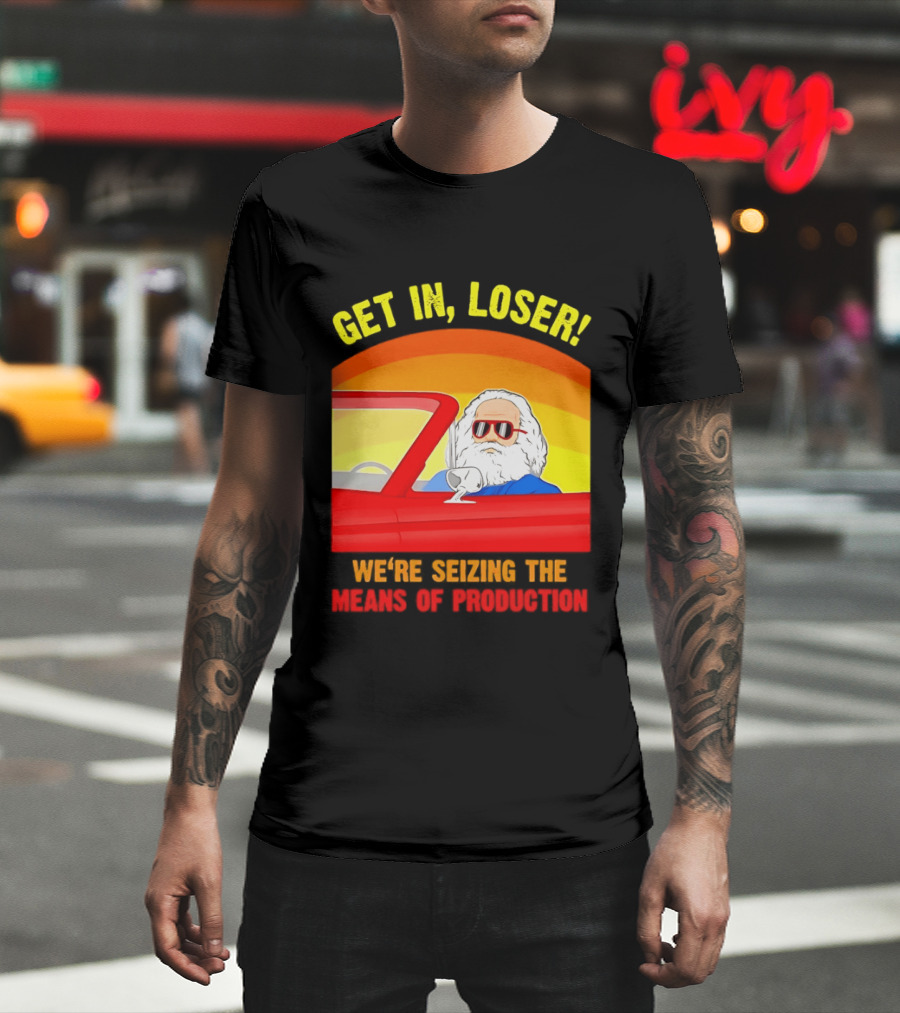 Get In Loser Karl Marx Driving Red Car Seizing The Means Of Production T-Shirt
