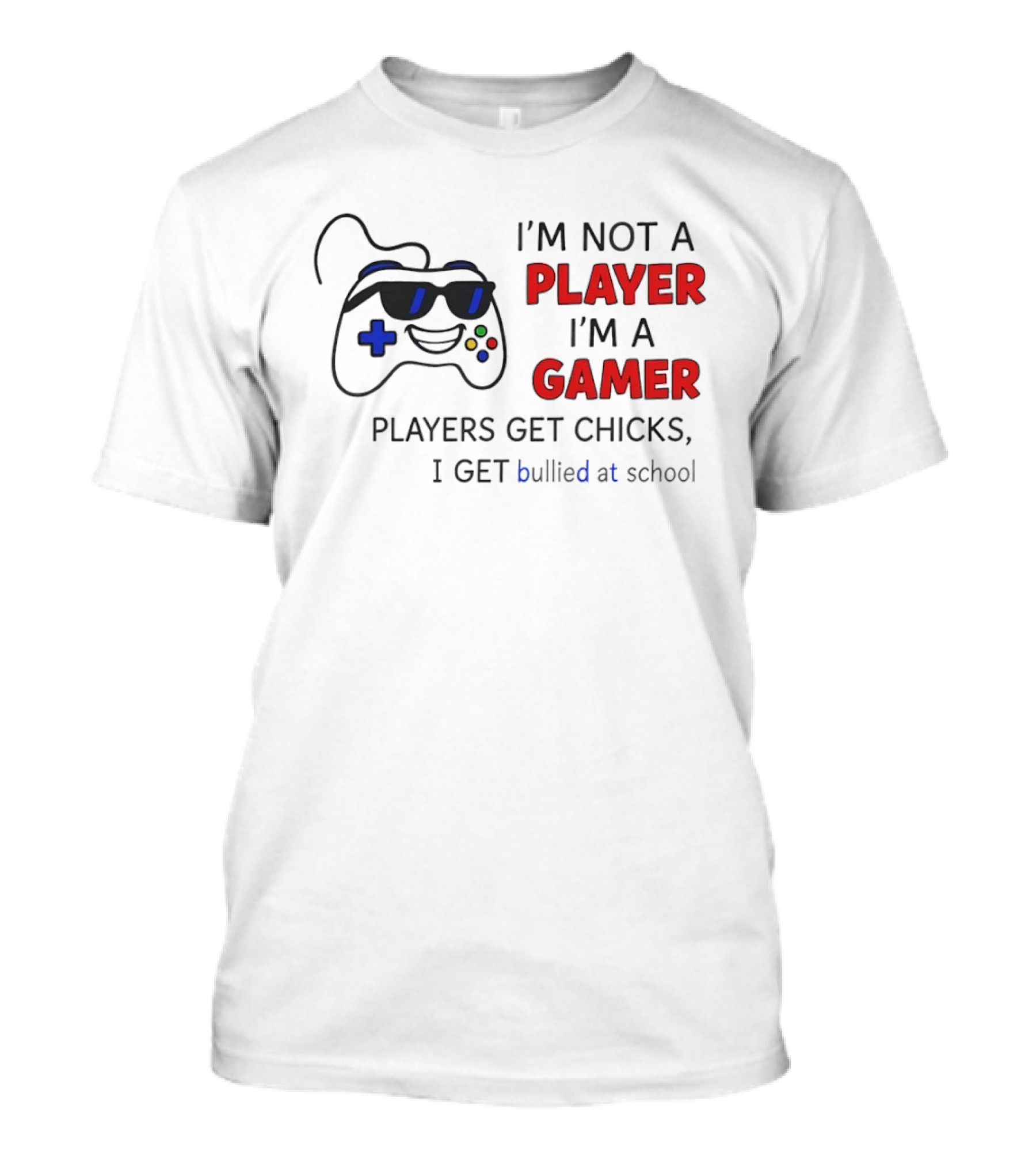 I'm Not A Player I'm A Gamer Players Get Chicks I Get Bullied At School Gamepad T-Shirt