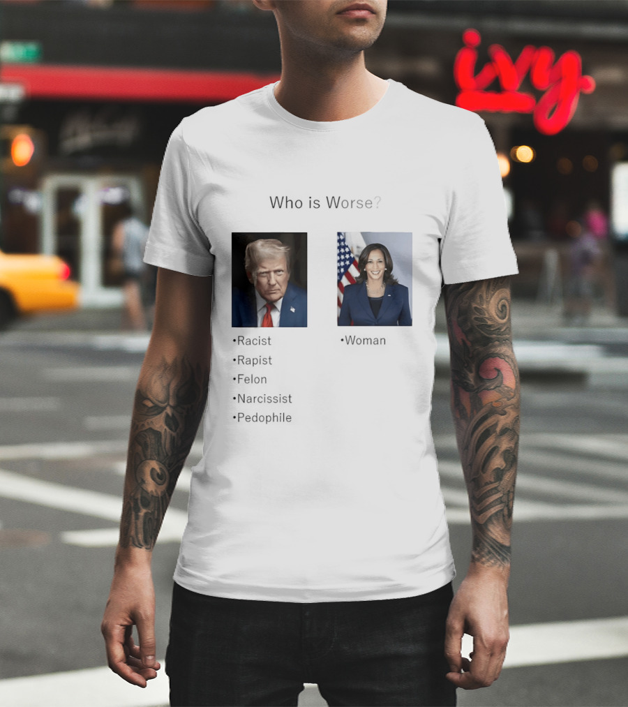 Who Is Worse Trump Racist Rapist Felon Narcissist Pedophile Harris Women T-Shirt
