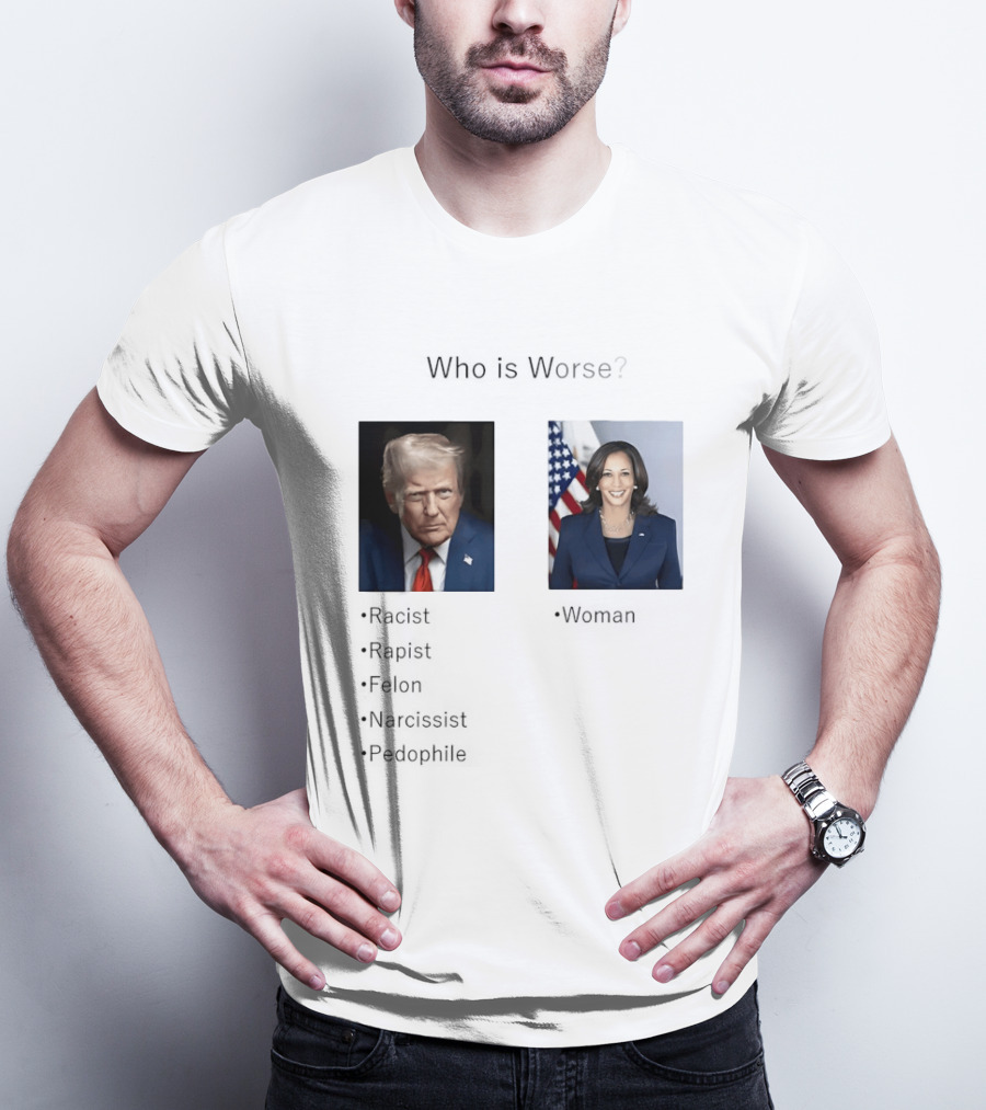 Who Is Worse Trump Racist Rapist Felon Narcissist Pedophile Harris Women T-Shirt