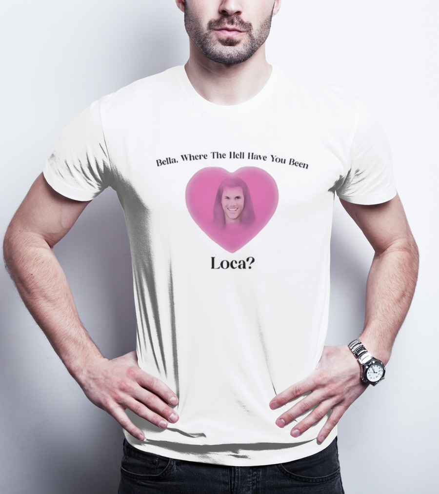 Bella Where The Hell Have You Been Loca Heart Shape T-Shirt