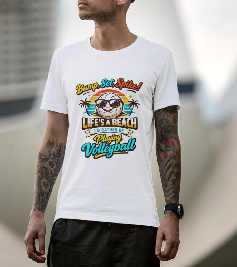 Bump Set Spike Life's A Beach I'd Rather Be Playing Volleyball T-Shirt