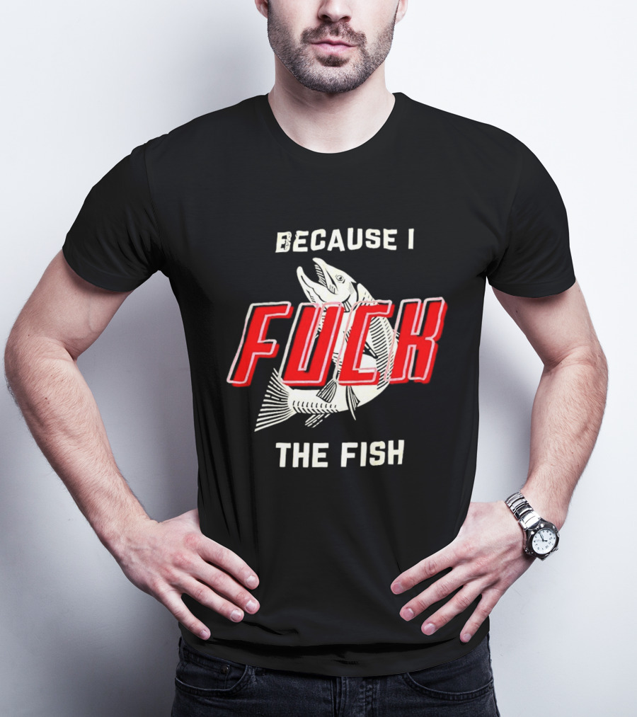 Because I Fuck The Fish Red Text Over White Fish T-Shirt