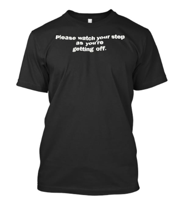 Please Your Step As You're Getting Off T-Shirt