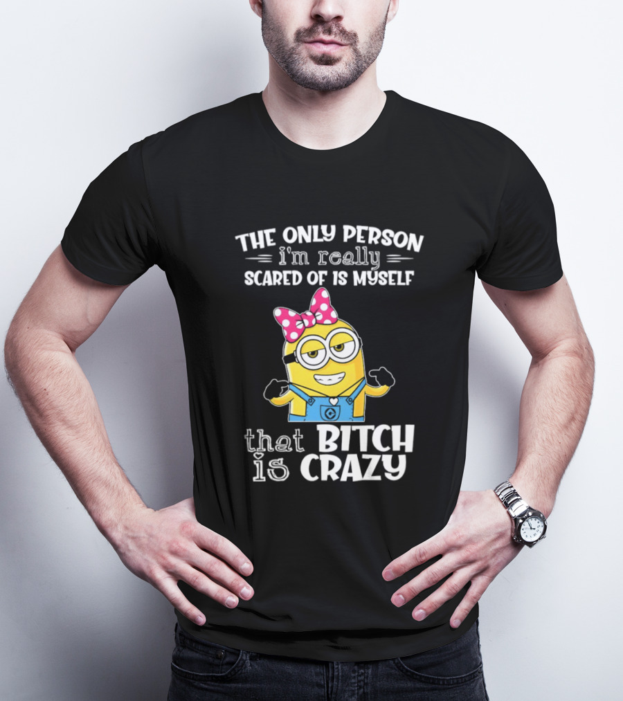 Minion The Only Person I'm Really Scared Of Is Myself That Bitch Is Crazy T-Shirt