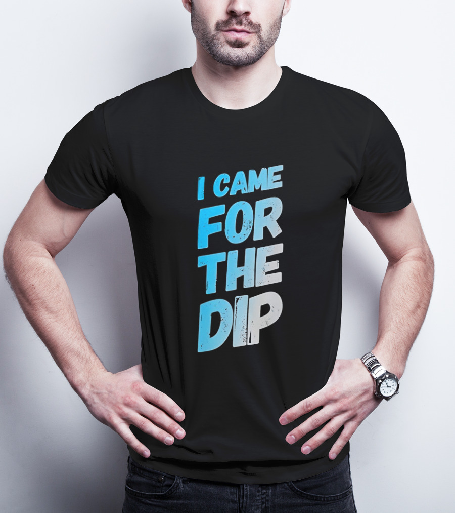 I Came For The Dip T-Shirt