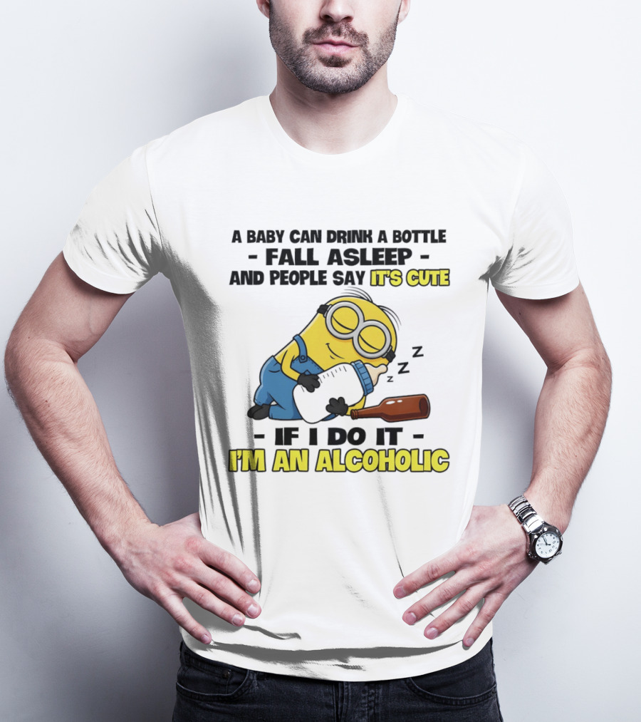 A Baby Can Drink A Bottle Fall Asleep And People Say It's Cute If I Do It I'm An Alcoholic Minion T-Shirt