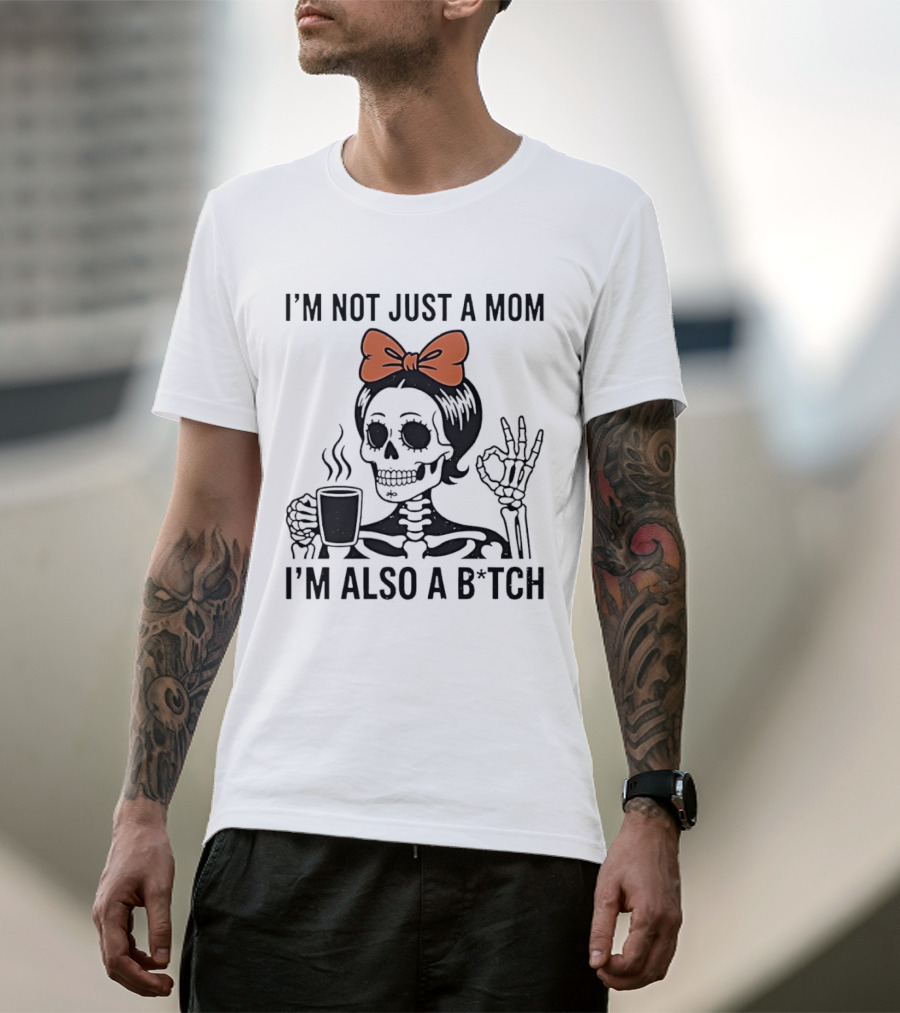 I'm Not Just A Mom I'm Also A B*tch Skeleton With Coffee And Bow T-Shirt