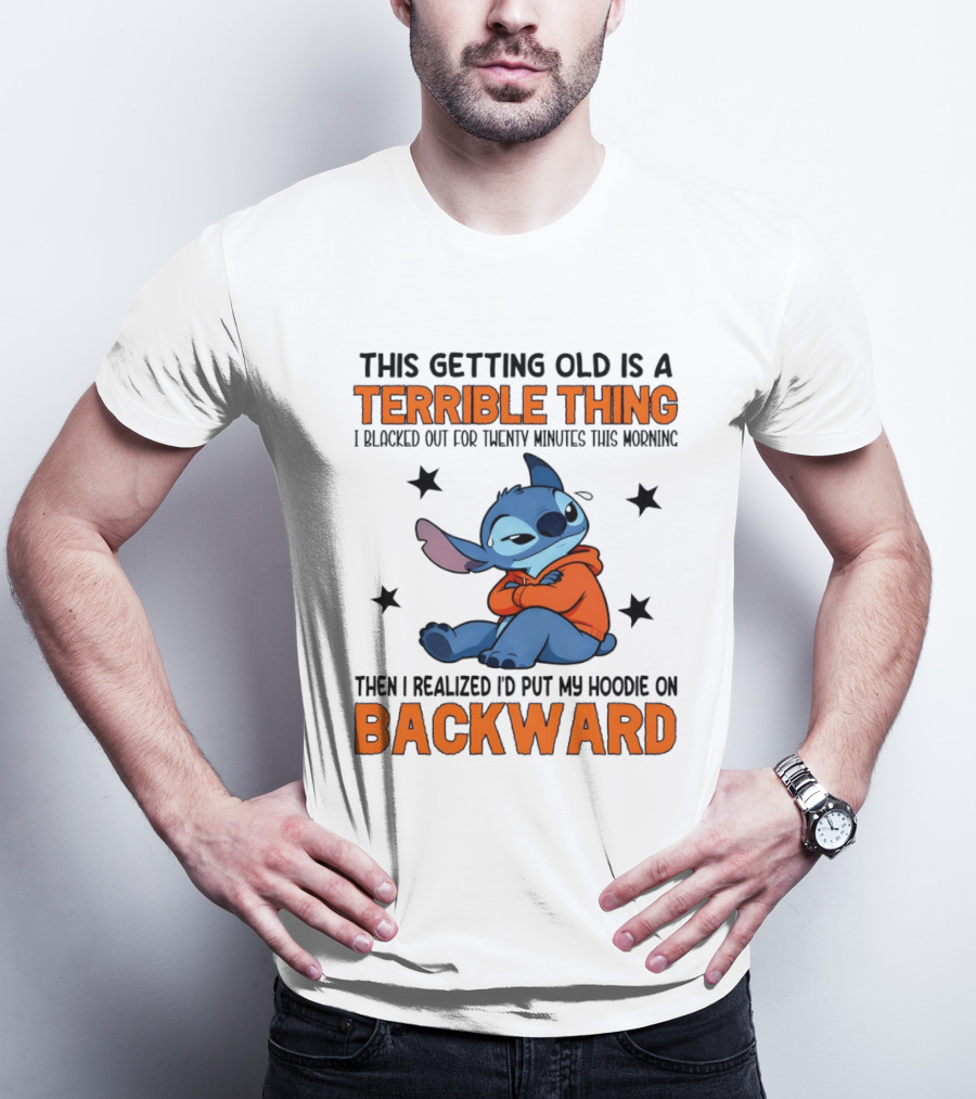 Stitch This Getting Old Is A Terrible Thing I Blacked Out For Twenty Minutes Then I Realized I'd Put My On Backward T-Shirt