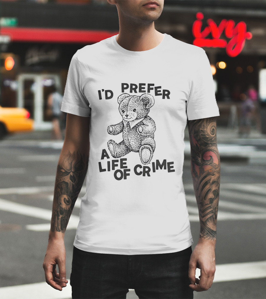 I'd Prefer A Life Of Crime Teddy Bear T-Shirt